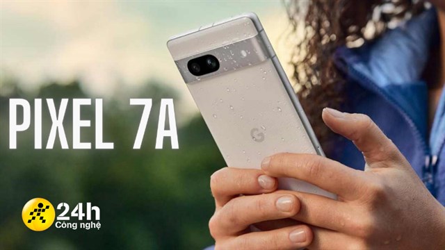 Khám phá Pixel 7a: Ảnh 64 MP đẹp tuyệt, Sức mạnh của Tensor G2, Pin sử dụng lên đến 76 giờ