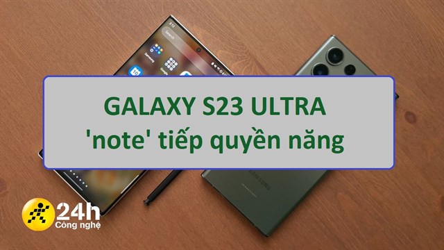 Galaxy S23 Ultra: Sức mạnh tiếp theo, thừa hưởng tinh thần 'Note'