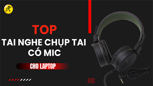 Danh sách tốp 6 tai nghe chụp tai có mic cho Laptop, trải nghiệm game ...