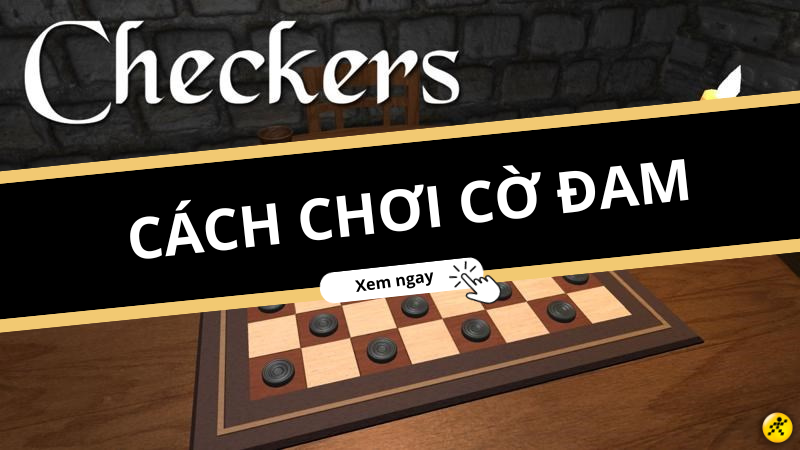 Hướng dẫn chi tiết cách chơi cờ Đam Checker | Luật, thủ thuật chơi đơn giản