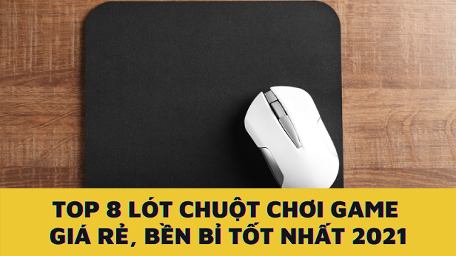 Top 8 lựa chọn lót chuột chơi game giá rẻ, chất lượng ổn định năm 2021