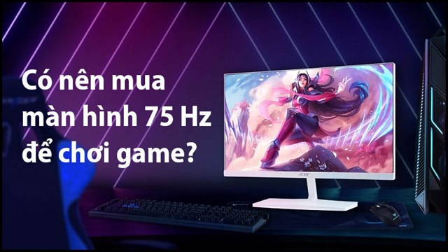 Màn hình 75 Hz là gì? Có nên lựa chọn màn hình 75 Hz cho trải nghiệm ...
