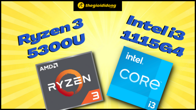 So sánh AMD Ryzen 3 5300U và I3 1115G4 - Ai là người mạnh mẽ hơn?