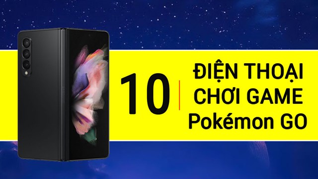 Top 10 smartphone chơi game Pokémon GO tốt nhất với cấu hình mạnh mẽ