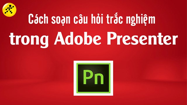 Hướng dẫn tạo câu hỏi trắc nghiệm một cách thuận tiện trên Adobe Presenter