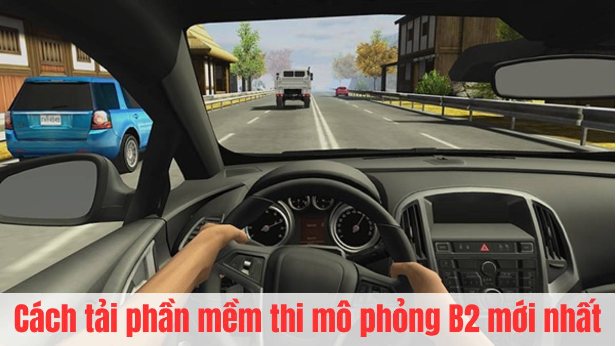 Hướng Dẫn Tải Và Cài đặt ứng Dụng Mô Phỏng Lái Xe B2 Mới Nhất