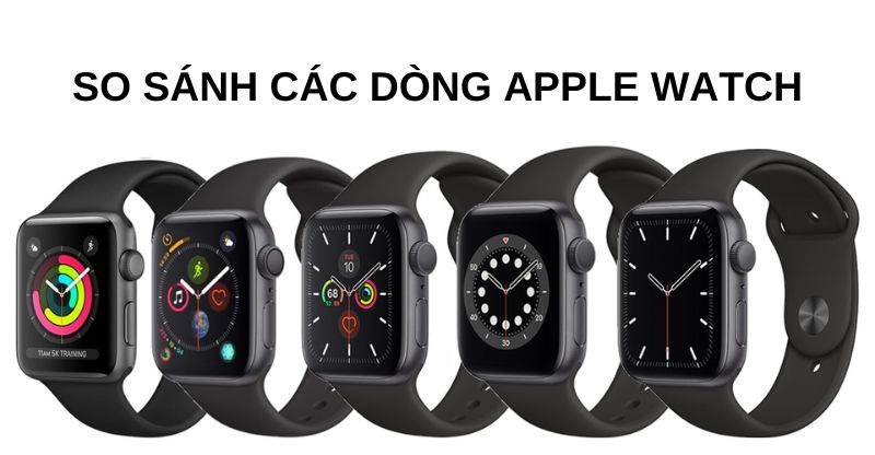 So sánh các dòng Apple Watch hot trên thị trường hiện nay