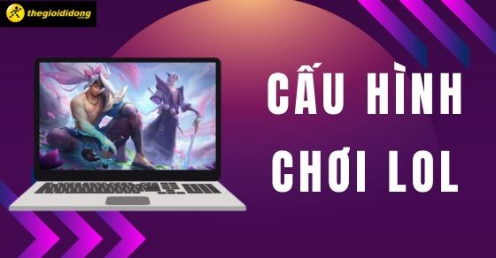 Cấu hình chơi Liên Minh Huyền Thoại mượt mà, không giật - Tốp laptop ...