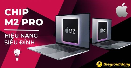 Chip M2 Pro: Khám phá chi tiết về thông số kỹ thuật và hiệu năng - Mytour