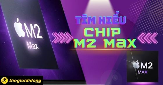 Chip M2 Max: Khám phá chi tiết về thông số và hiệu năng - Mytour
