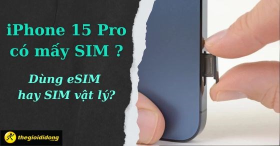 iPhone 15 Pro sử dụng bao nhiêu SIM? Có khe SIM không? Lựa chọn giữa ...