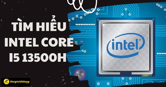 Khám phá Intel Core i5 13500H - Đánh giá chi tiết về thông số kỹ thuật và hiệu năng tại Mytour