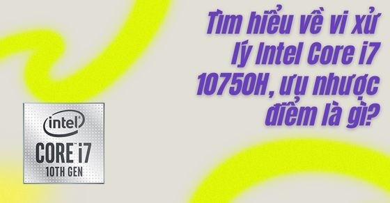 Khám phá về vi xử lý Intel Core i7 10750H, ưu nhược điểm tại Mytour