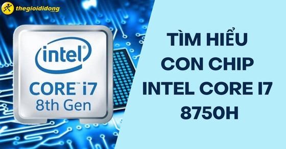 Khám phá chip Intel Core i7 8750H - Bí mật về thông số và hiệu suất tối ưu!