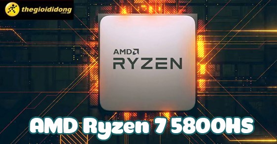 Khám phá sâu hơn về chip AMD Ryzen 7 5800HS: Thông số và hiệu năng