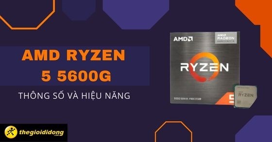 Khám phá cùng chip AMD Ryzen 5 5600G - Đánh bại mọi giới hạn về thông ...