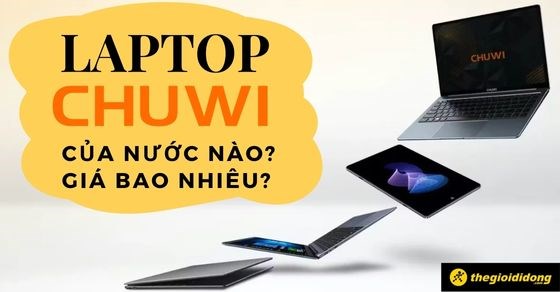 Chuwi Laptop: Xuất xứ, Giá và Người dùng - Mytour