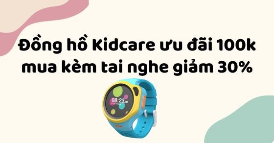 Ưu đãi 100K khi sở hữu đồng hồ định vị trẻ em Kidcare, giảm giá 30% cho tai nghe - Mytour