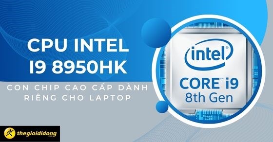Tìm hiểu về CPU Intel i9 8950HK - Sức mạnh ẩn giấu trong laptop - Mytour