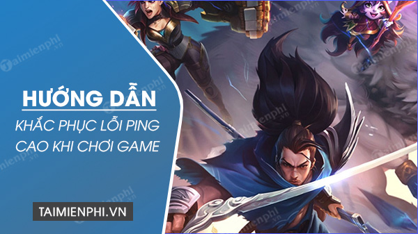 Khắc Phục Lỗi Ping Cao Khi Chơi Game trên PC