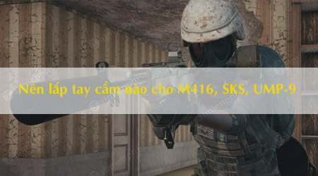 Chọn loại tay cầm phù hợp cho M416, SKS, UMP-9 trong PUBG Mobile