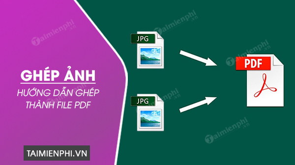 Bí quyết ghép ảnh thành file PDF một cách đơn giản và hiệu quả nhất, chuyển đổi từ JPG sang PDF