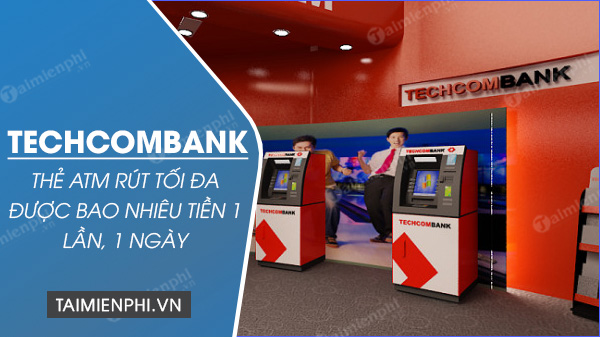 Hạn mức rút tiền của thẻ ATM Techcombank là bao nhiêu mỗi ngày và mỗi lần?