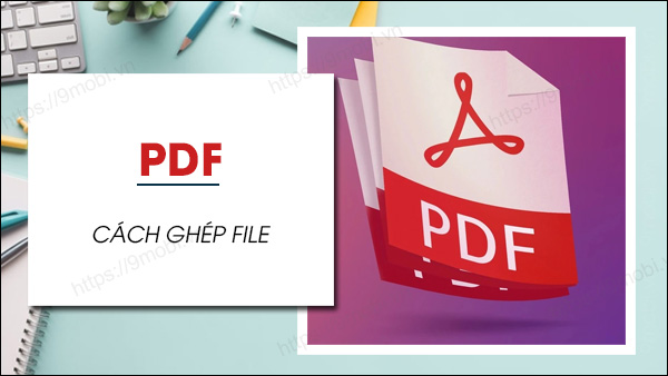 Hướng dẫn cách ghép file PDF trên điện thoại miễn phí