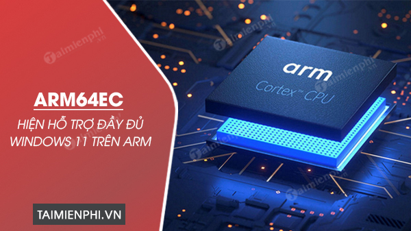 ARM64EC đang hoàn toàn tương thích với Windows 11 trên nền tảng ARM