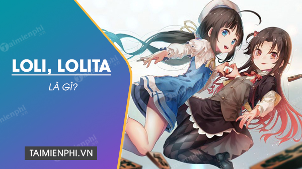 Loli là gì? Lolicon, Lolita, BB là những khái niệm bạn cần hiểu