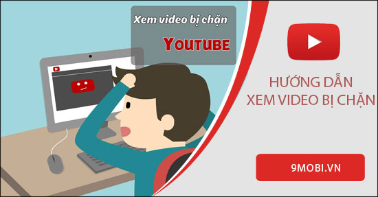 Cách xem video Youtube bị chặn hoặc hạn chế