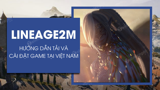 Bí quyết tải và cài đặt Lineage2M tại Việt Nam trên Android, iOS