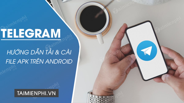Hướng dẫn cài đặt Telegram APK trên điện thoại Android một cách đơn giản