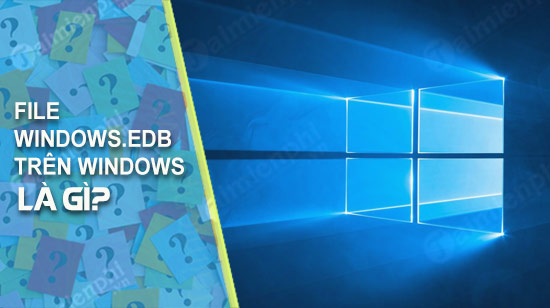 Hiểu về tập tin Windows.edb trên hệ điều hành Windows 10/8/7