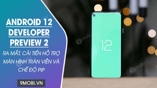 Ra Mắt Android 12 Developer Preview 2: Nâng Cấp Đỉnh Cao, Hỗ Trợ Màn Hình Tràn V