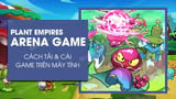 Bí quyết cài đặt và trải nghiệm Plant Empires Arena Game trên máy tính