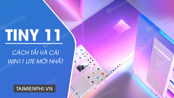 Đường link tải Tiny 11, Windows 11 Lite phiên bản siêu nhẹ cho máy tính ...