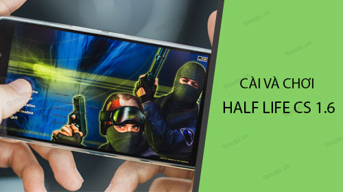 Cách cài đặt và trải nghiệm Half Life CS 1.6 trên smartphone Android