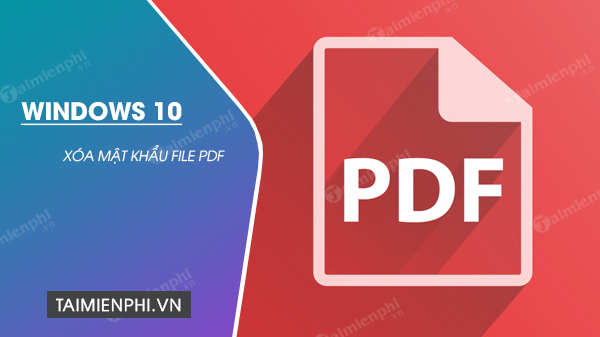 Bí quyết gỡ bỏ mật khẩu trên file PDF trên Windows 10