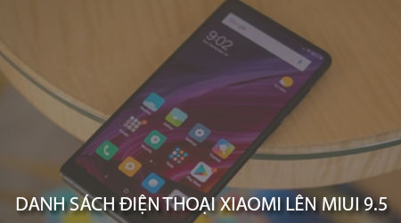 Bảng thông tin về các điện thoại Xiaomi đã được nâng cấp lên MIUI 9.5