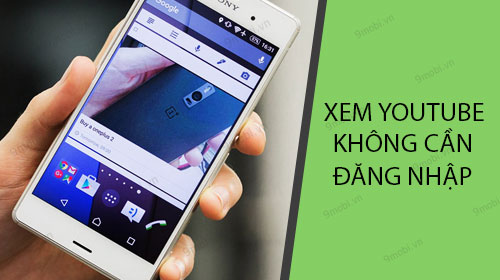 Xem video trên Youtube không cần đăng nhập trên Android