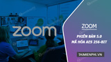 Zoom vượt qua 300 triệu người dùng, giới thiệu Zoom 5.0 với mã hóa AES ...