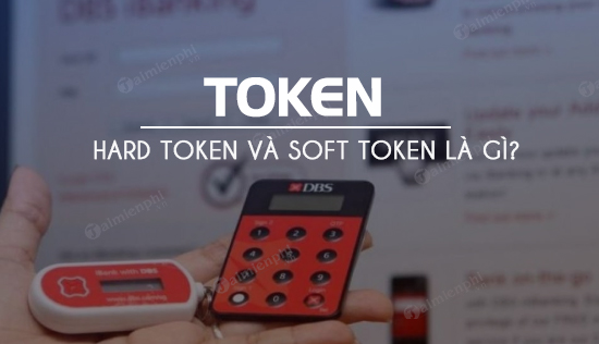Khái niệm Token là gì? Sự khác biệt giữa Hard Token và Soft Token, cùng ...