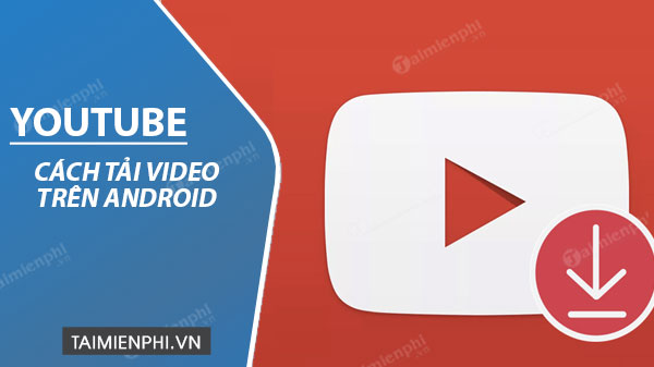 Cách tải video YouTube trên Android, download video từ YouTube về điện ...