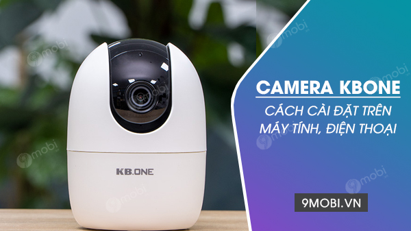 Bí quyết lắp đặt camera KBONE trên điện thoại và máy tính