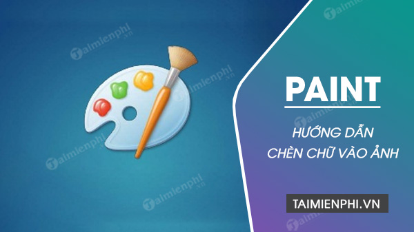 Hướng dẫn thêm chữ, text vào ảnh bằng Paint trên máy tính Win 10, 8, 7