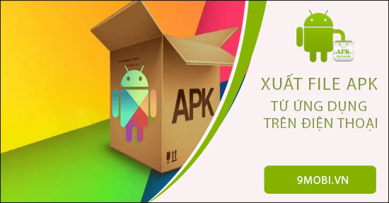 Bí quyết tạo file APK từ ứng dụng đã lắp đặt trên điện thoại Android