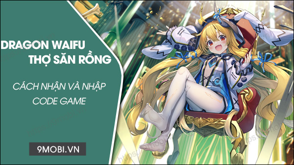 Sở hữu ngay bộ Giftcode Dragon Waifu Thợ Săn Rồng để đón tướng SSR và ...