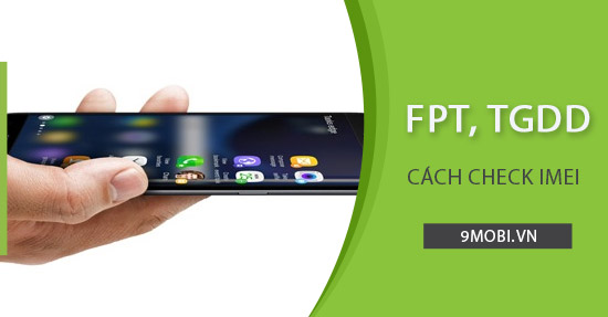 Bí quyết kiểm tra imei tại FPT, TGDD cho điện thoại iPhone, Android