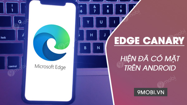 Microsoft Edge Canary đã ra mắt trên Android với giao diện hoàn toàn mới